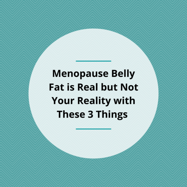 Menopause Belly Fat is Real but Not Your Reality with These 3 Things ...
