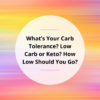 What’s Your Carb Tolerance? Low Carb or Keto? How Low Should You Go ...
