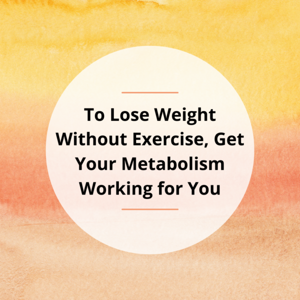 To Lose Weight Without Exercise, Get Your Metabolism Working for You ...