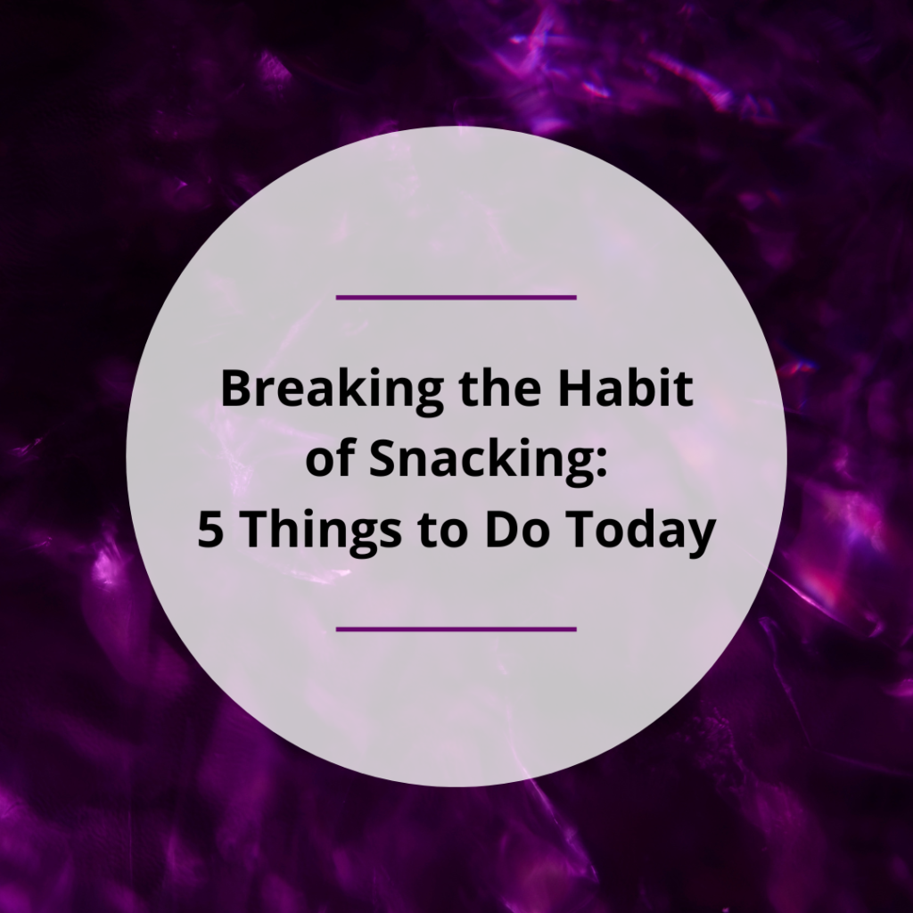 Breaking the Habit of Snacking: 5 Things to Do Today - Dr Becky Fitness