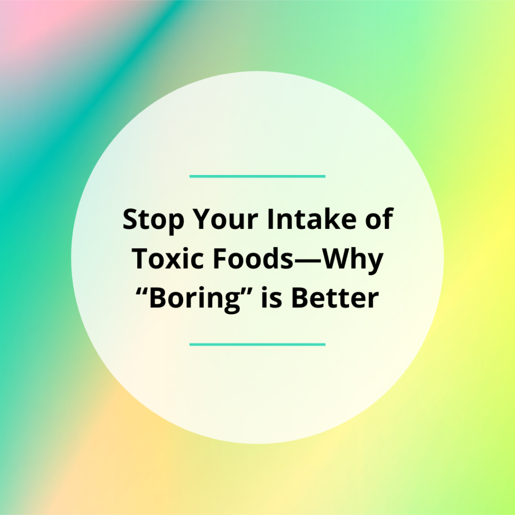 Stop Your Intake of Toxic Foods - Why “Boring” is Better - Dr Becky Fitness